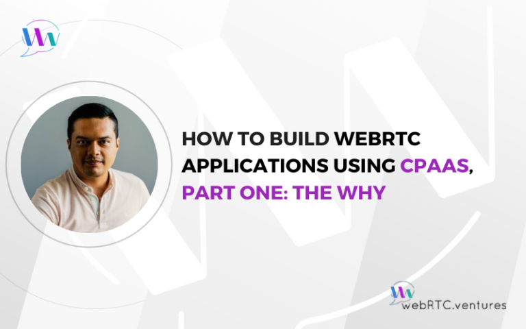 How to Build WebRTC Applications Using CPaaS, Part One: The Why – WebRTC.ventures